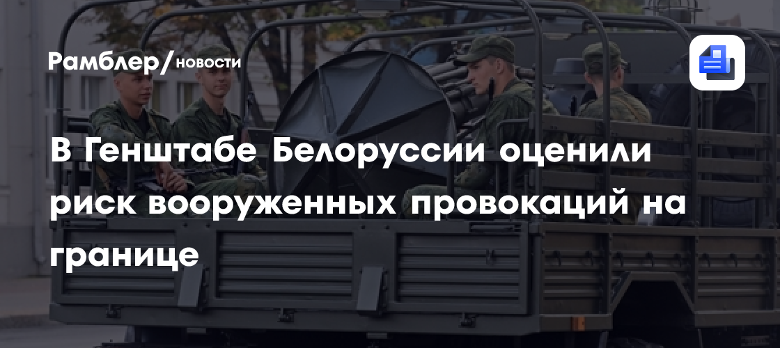 В Генштабе Белоруссии оценили риск вооруженных провокаций на границе