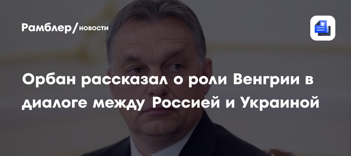 Орбан рассказал о роли Венгрии в диалоге между Россией и Украиной