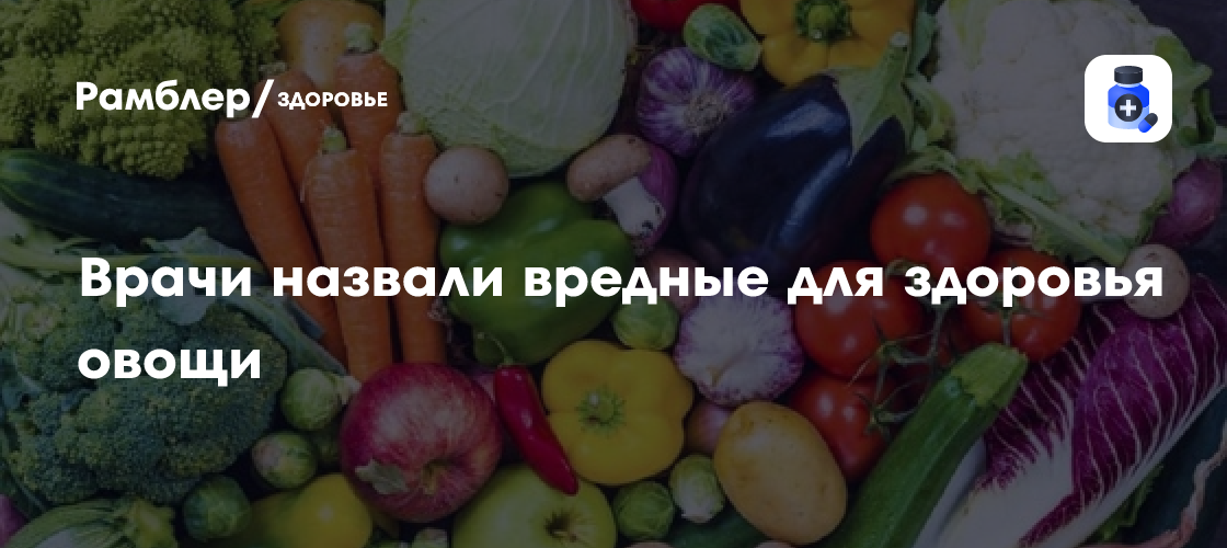 Врачи назвали вредные для здоровья овощи которые присутствуют в