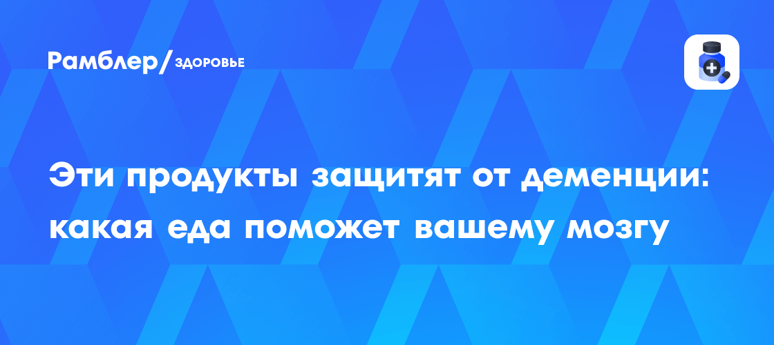 Эти продукты защитят от деменции какая еда поможет вашему мозгу