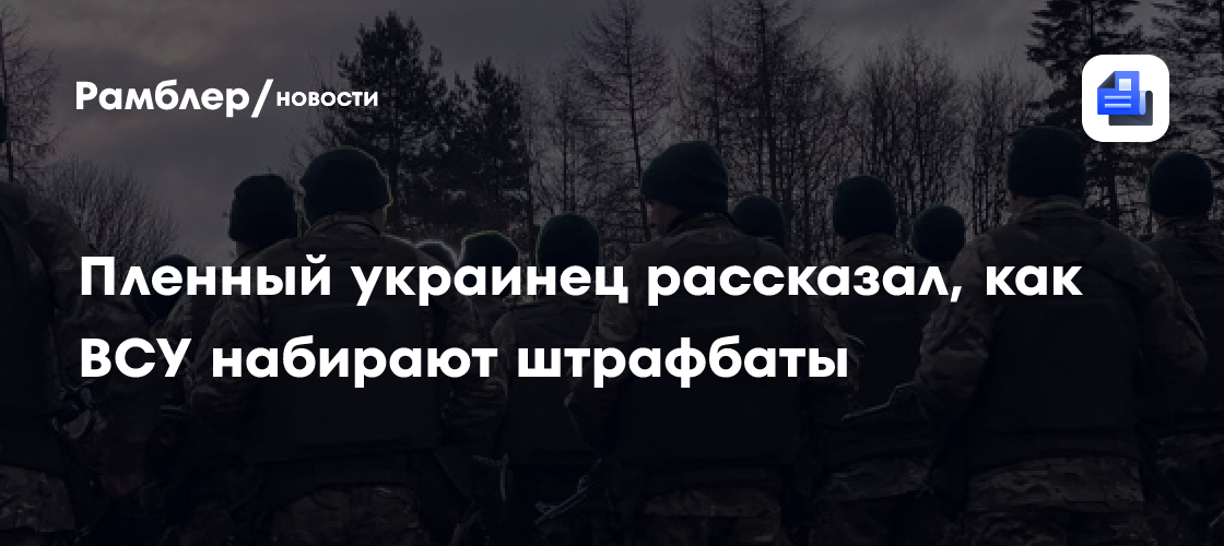 Пленный украинец рассказал как ВСУ набирают штрафбаты Рамблерновости