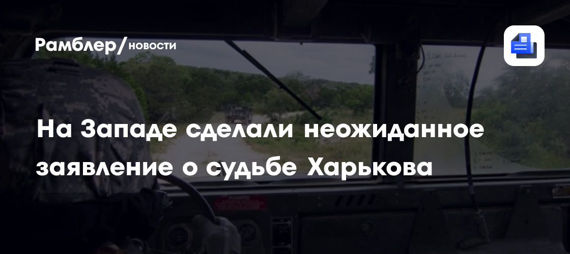 На Западе сделали неожиданное заявление о судьбе Харькова Рамблерновости