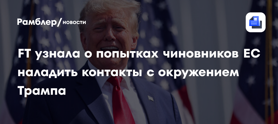 Ft политики ЕС провели переговоры по безопасности с советниками Трампа