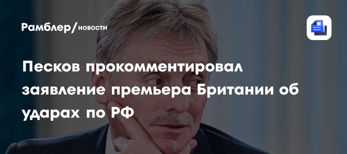 Песков назвал безответственным шагом заявление премьера Британии об