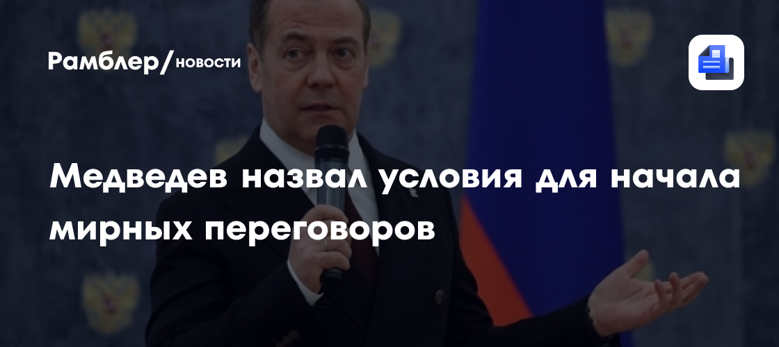 Медведев назвал условия для начала мирных переговоров Рамблерновости