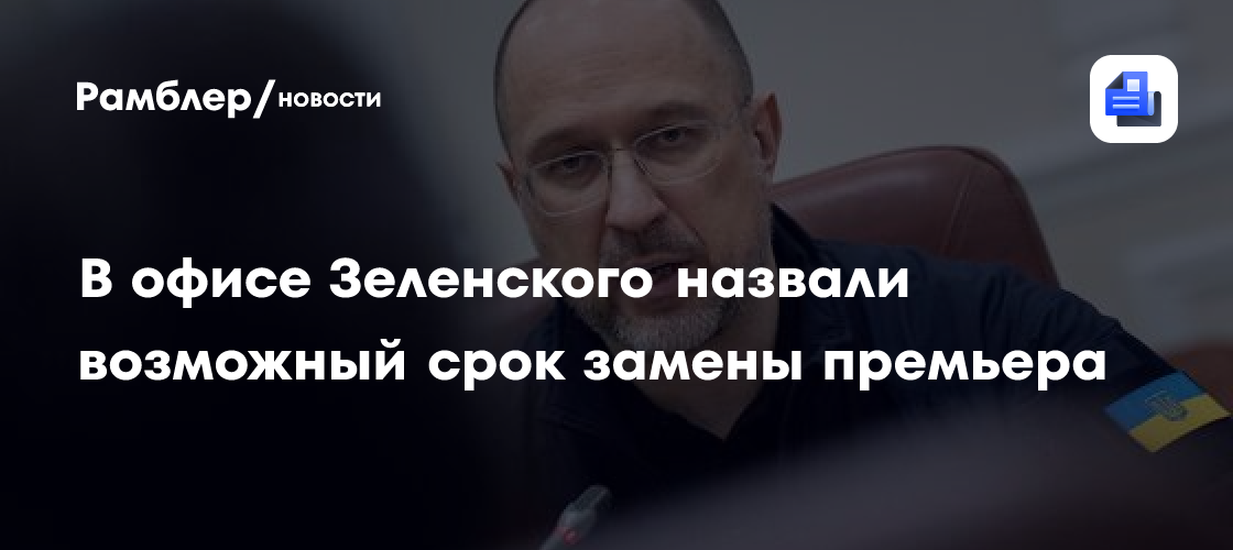 В офисе Зеленского назвали возможный срок замены премьера Рамблерновости