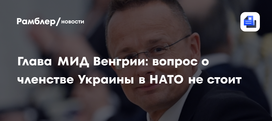 Глава МИД Венгрии вопрос о членстве Украины в НАТО не стоит Рамблер