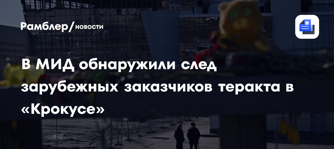 В МИД обнаружили след зарубежных заказчиков теракта в Крокусе