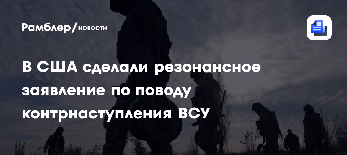 В США сделали резонансное заявление по поводу контрнаступления ВСУ