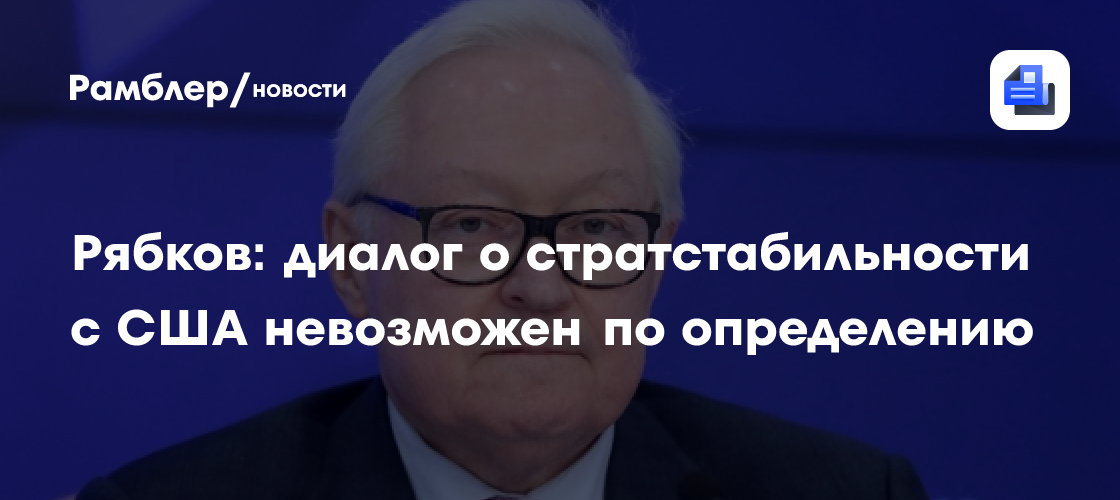 Рябков диалог о стратстабильности с США невозможен по определению