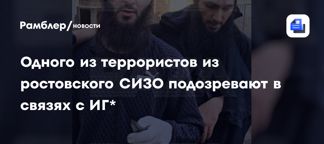 Захватчика заложников в ростовском СИЗО обвиняют в участии в ИГ