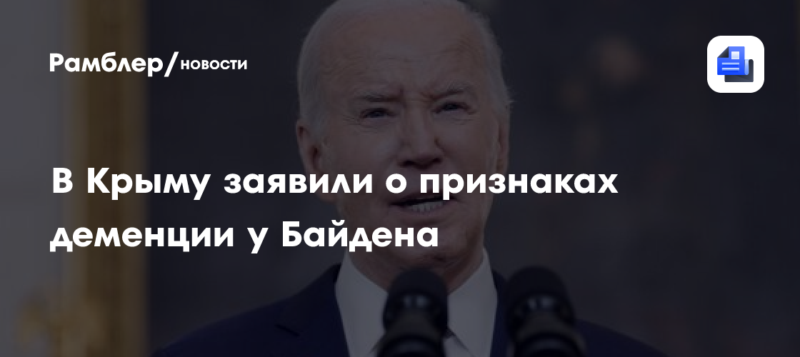 В Крыму заявили о признаках деменции у Байдена Рамблерновости