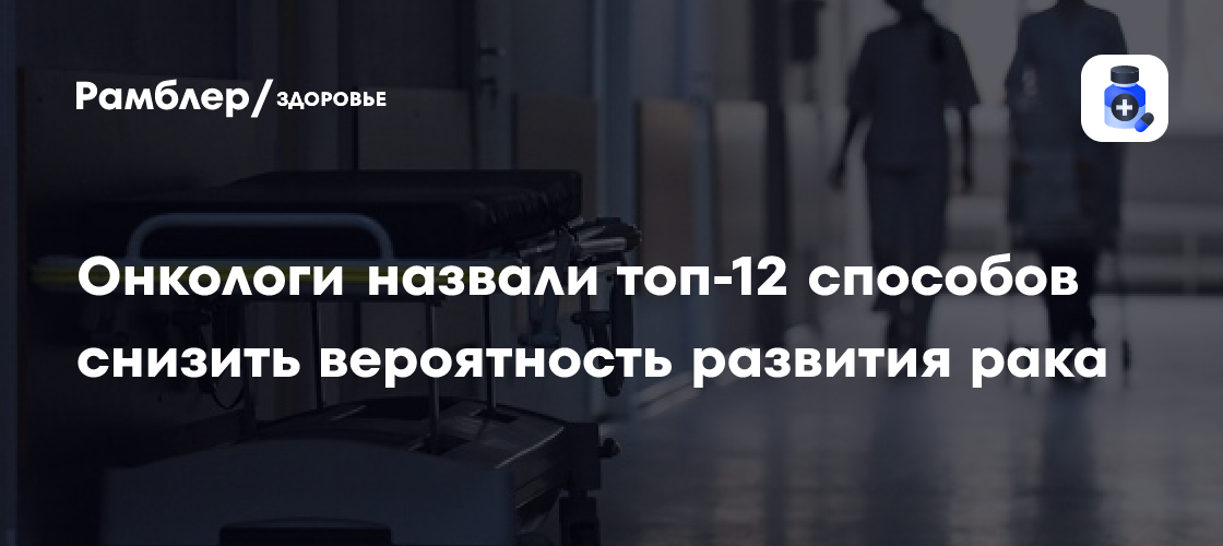 Онкологи назвали топ 12 способов снизить вероятность развития рака