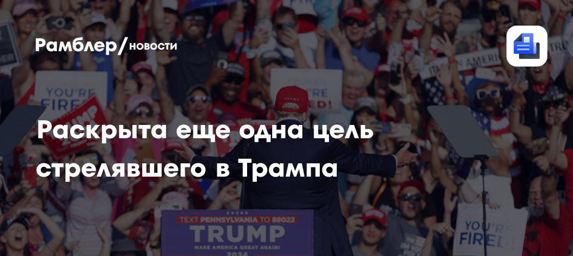 Раскрыта еще одна цель стрелявшего в Трампа Рамблерновости