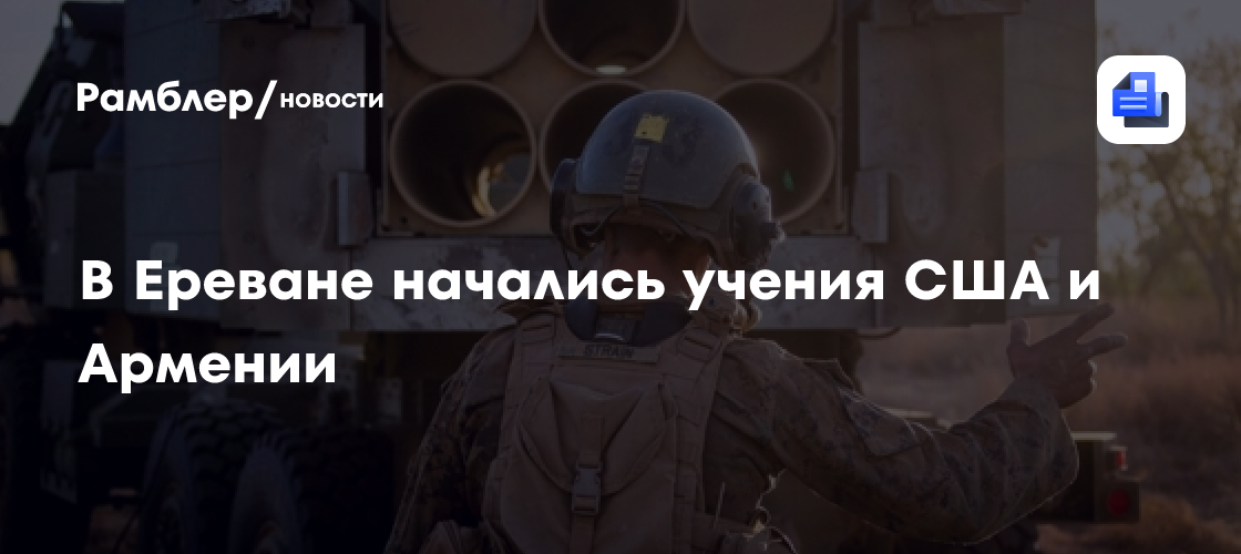 В Ереване начались учения США и Армении Рамблерновости