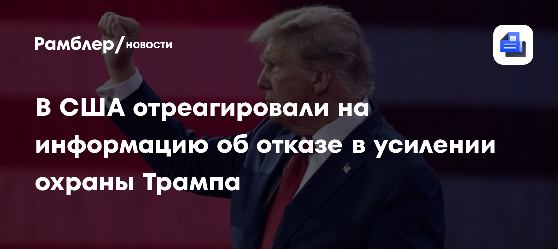 В США отреагировали на информацию об отказе в усилении охраны Трампа