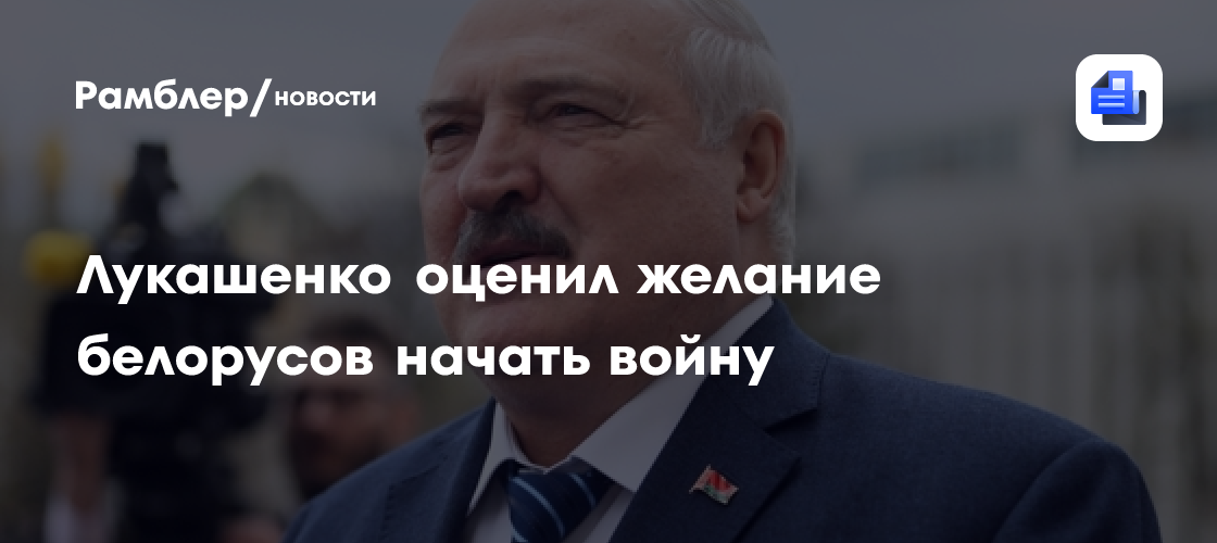 Лукашенко оценил желание белорусов начать войну Рамблерновости