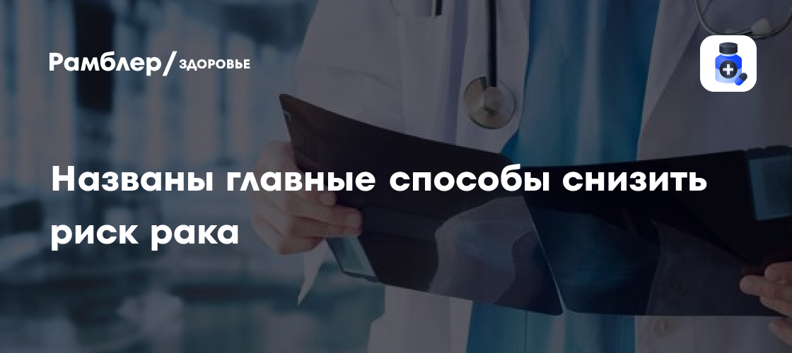 Названы главные способы снизить риск рака Рамблерздоровье