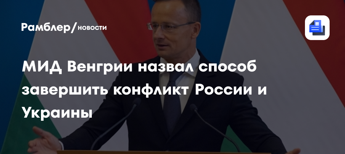 МИД Венгрии назвал способ завершить конфликт России и Украины Рамблер