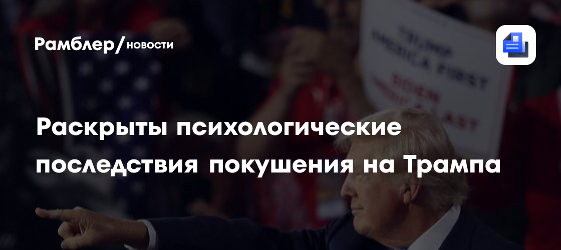 Раскрыты психологические последствия покушения на Трампа Рамблерновости