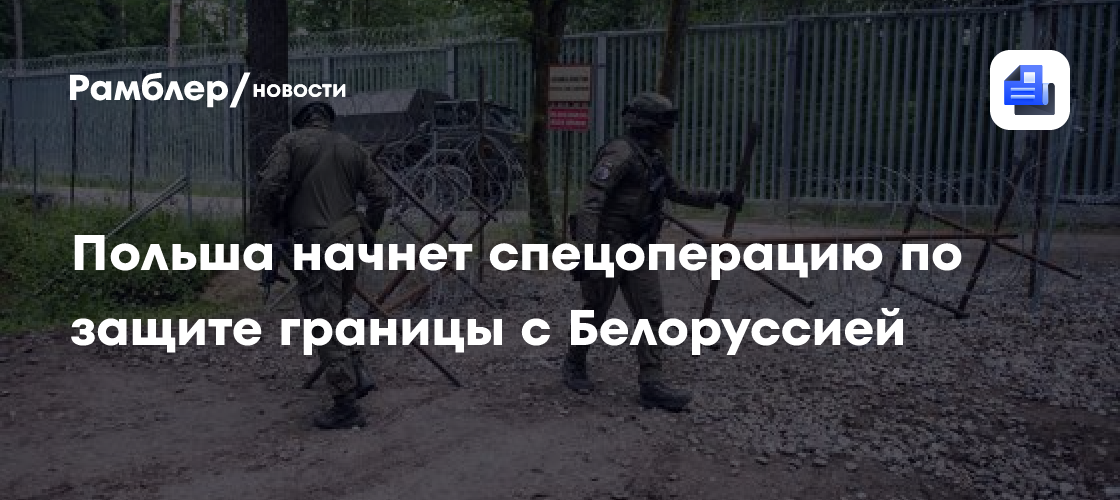 Польша начнет спецоперацию по защите границы с Белоруссией Рамблер