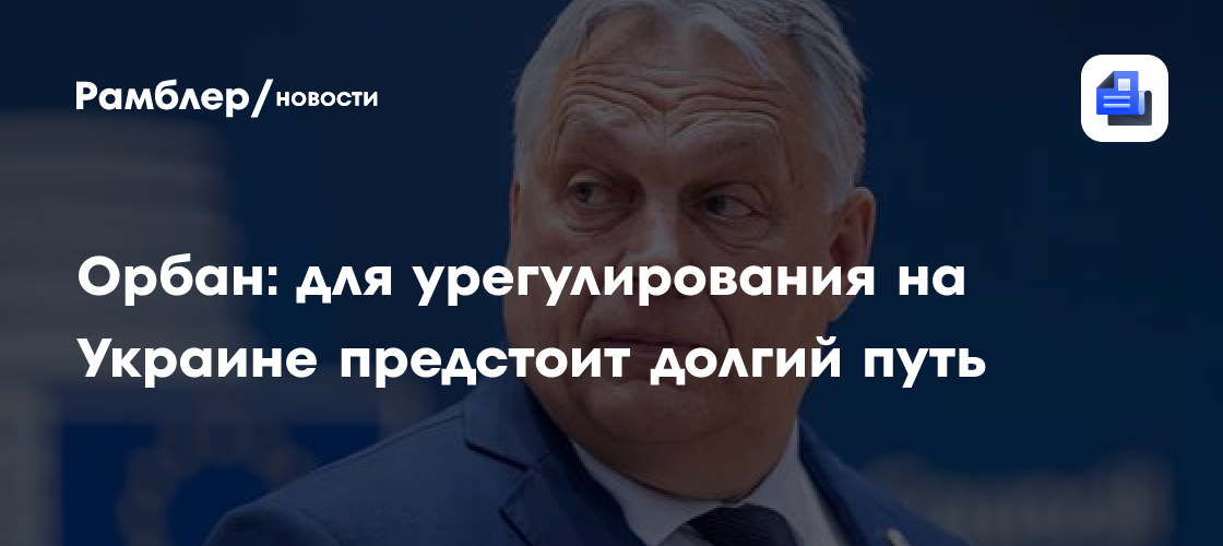 Орбан заявил что для урегулирования на Украине предстоит долгий путь