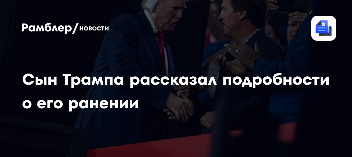 Сын Трампа рассказал подробности о его ранении Рамблерновости