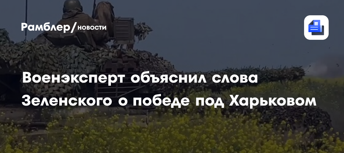 Военэксперт объяснил слова Зеленского о победе под Харьковом Рамблер