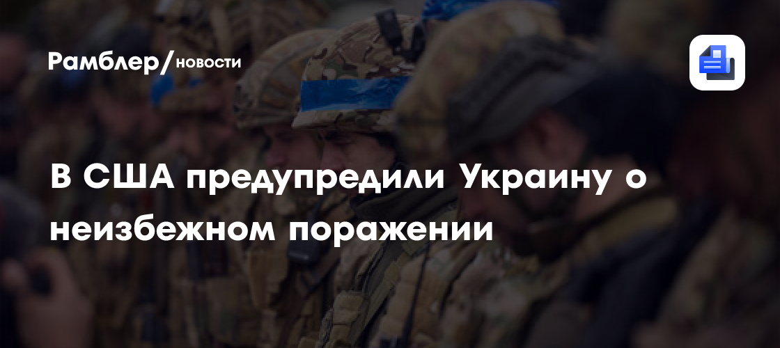 В США предупредили Украину о неизбежном поражении Рамблерновости