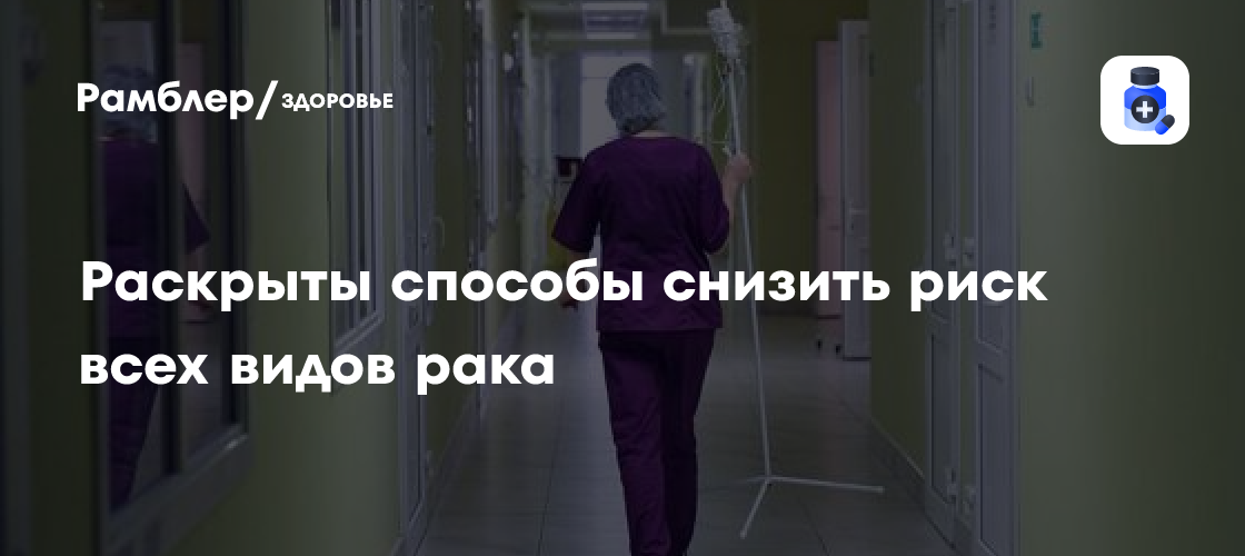 Раскрыты способы снизить риск всех видов рака Рамблерздоровье