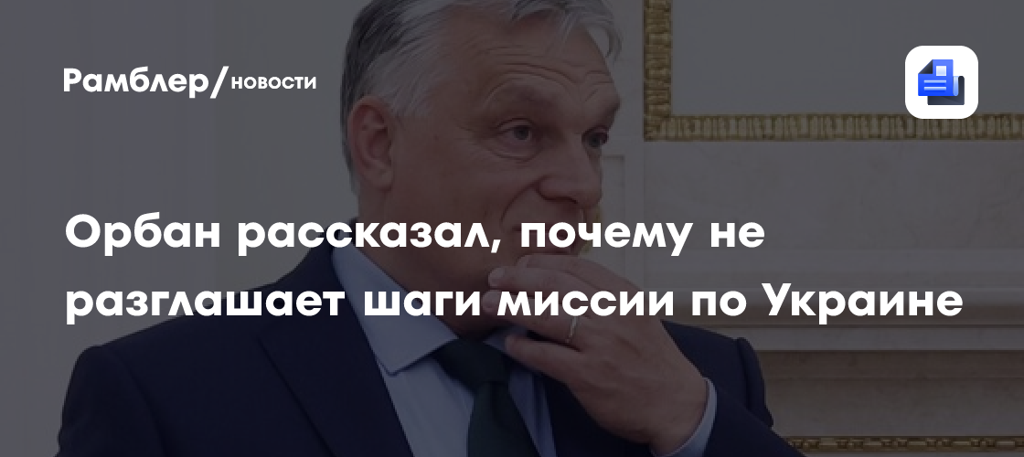 Орбан рассказал почему не разглашает шаги миссии по Украине Рамблер