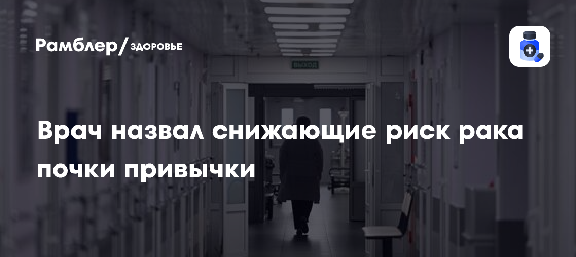 Врач назвал снижающие риск рака почки привычки Рамблерздоровье