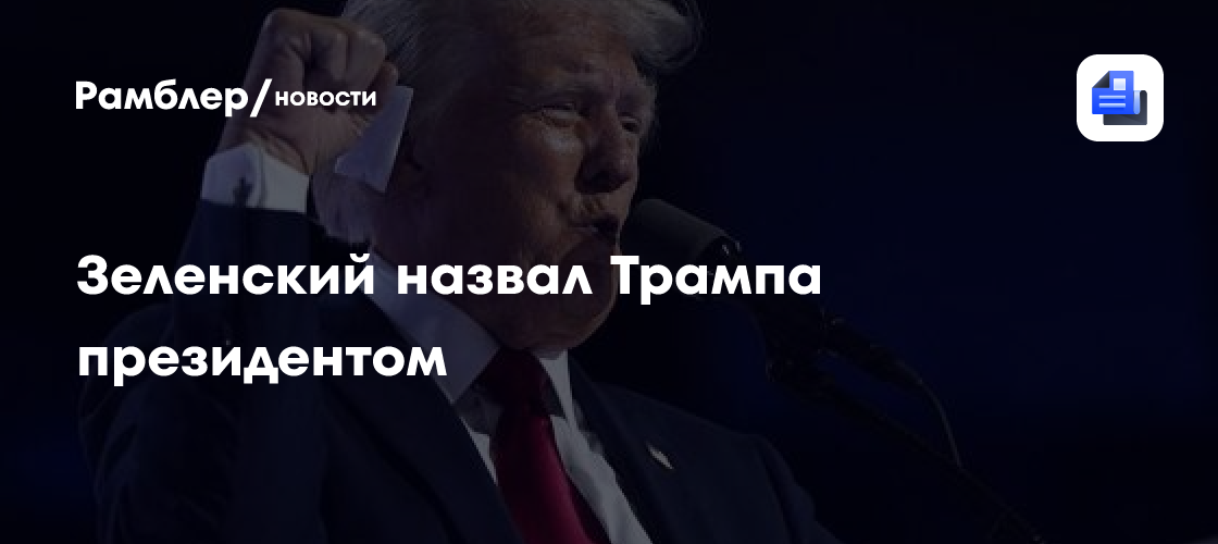 Зеленский назвал Трампа президентом Рамблерновости