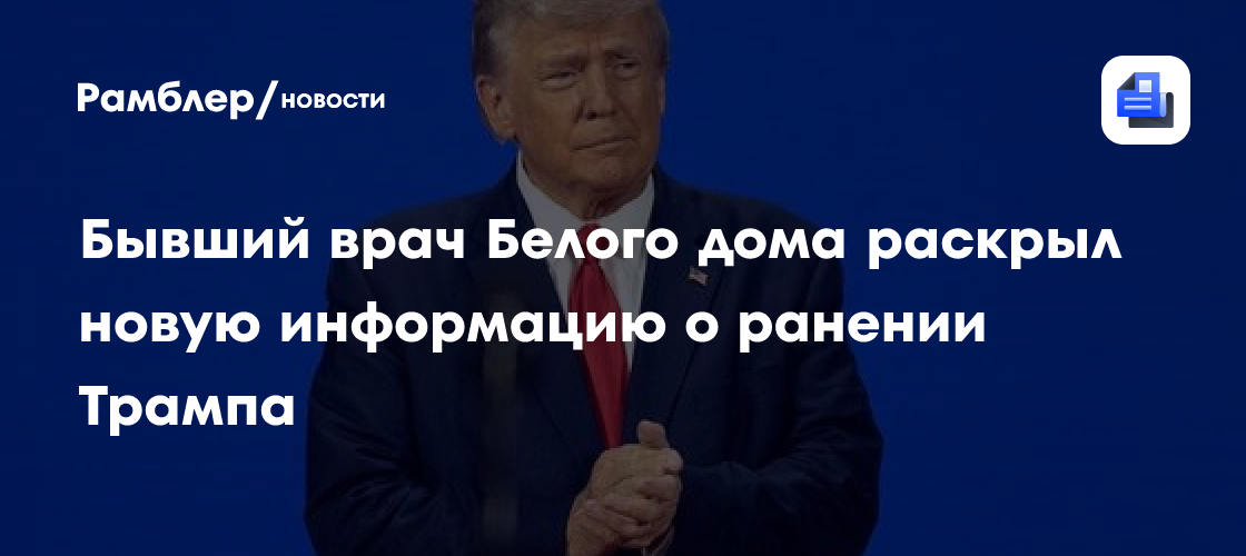 Бывший врач Белого дома раскрыл новую информацию о ранении Трампа