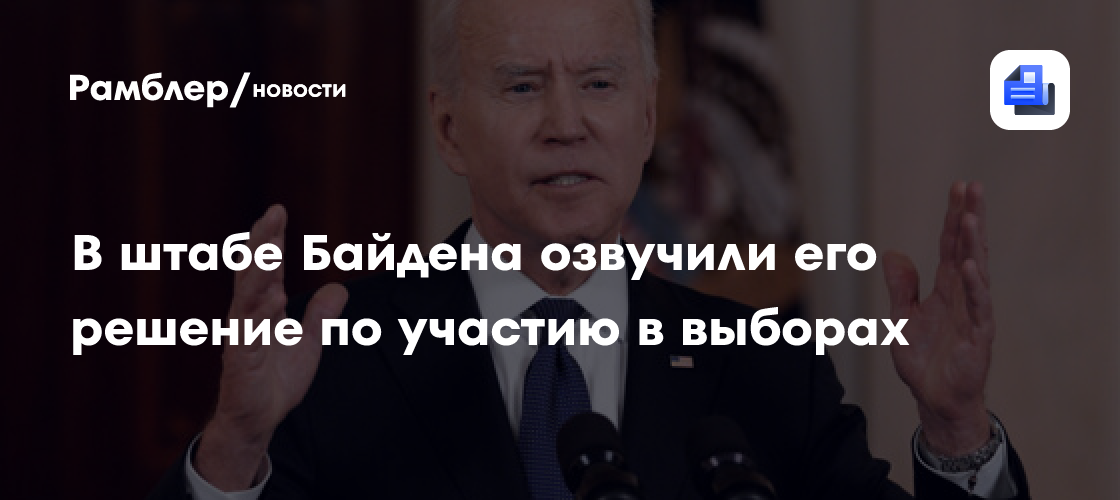В штабе Байдена озвучили его решение по участию в выборах Рамблерновости