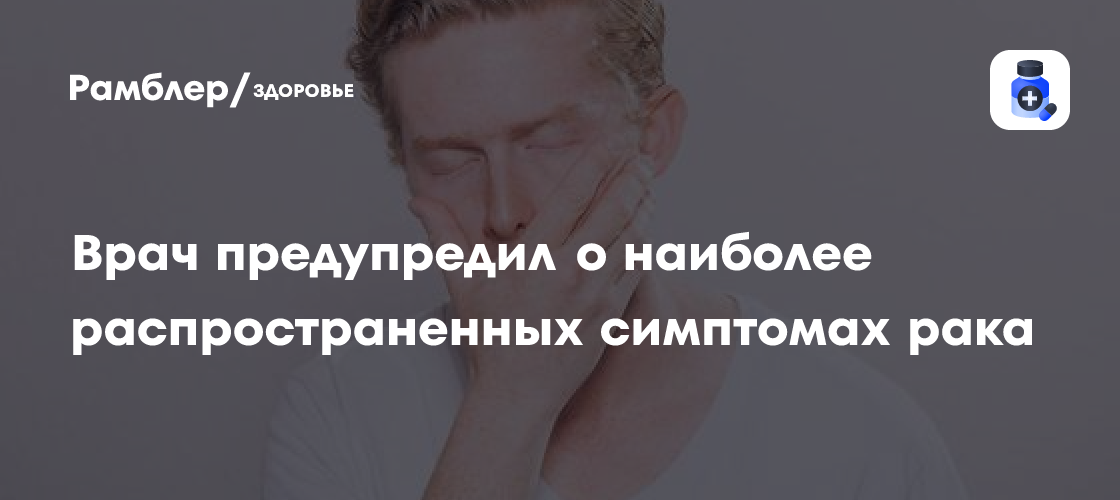 Врач предупредил о наиболее распространенных тревожных симптомах рака