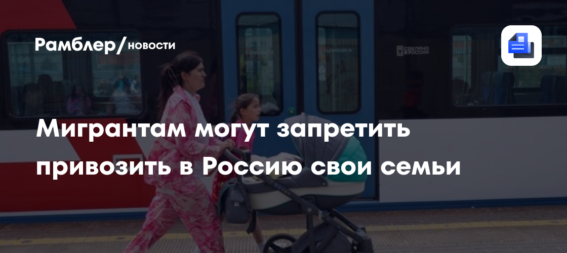 Мигрантам могут запретить привозить в Россию свои семьи Рамблер новости