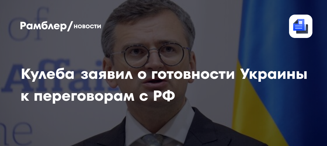 Кулеба заявил о готовности Украины к переговорам с РФ Рамблерновости