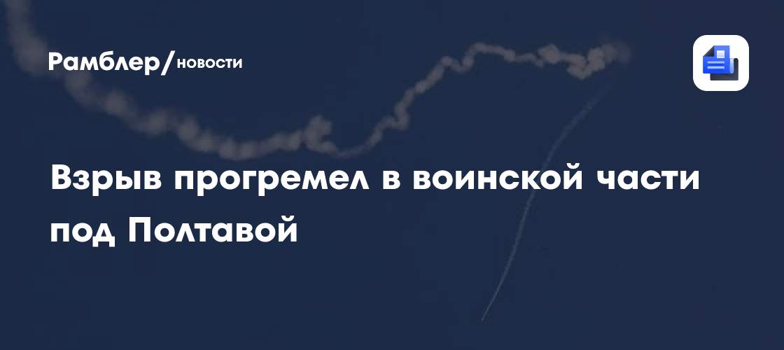 Взрыв прогремел в воинской части под Полтавой Рамблерновости