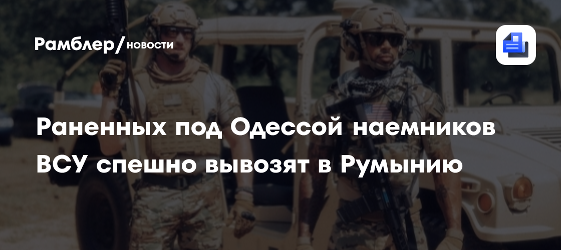 Раненных под Одессой наемников ВСУ спешно вывозят в Румынию Рамблер