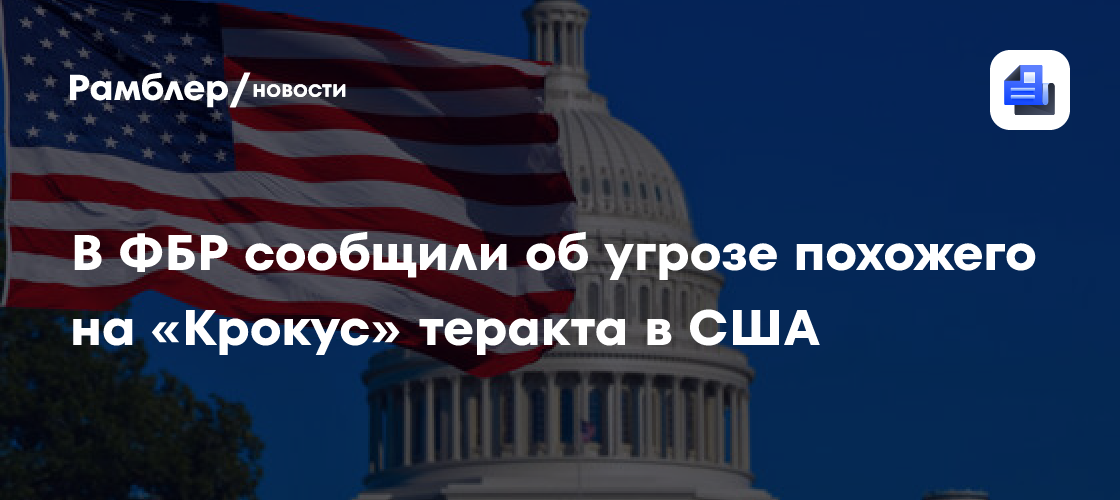 В ФБР сообщили об угрозе похожего на Крокус теракта в США Рамблер