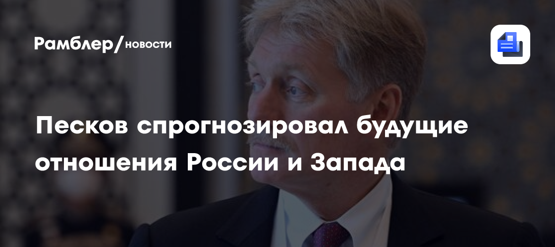 Песков спрогнозировал будущие отношения России и Запада Рамблерновости