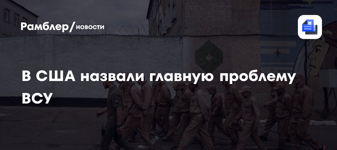 В США назвали главную проблему ВСУ Рамблерновости