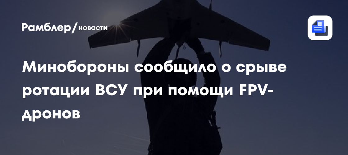 Минобороны сообщило о срыве ротации ВСУ при помощи Fpv дронов Рамблер