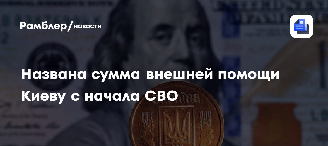 Названа сумма внешней помощи Киеву с начала СВО Рамблерновости