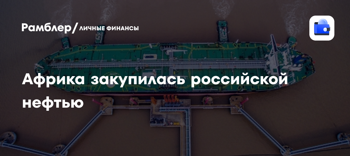 Африка закупилась российской нефтью Рамблерличные финансы