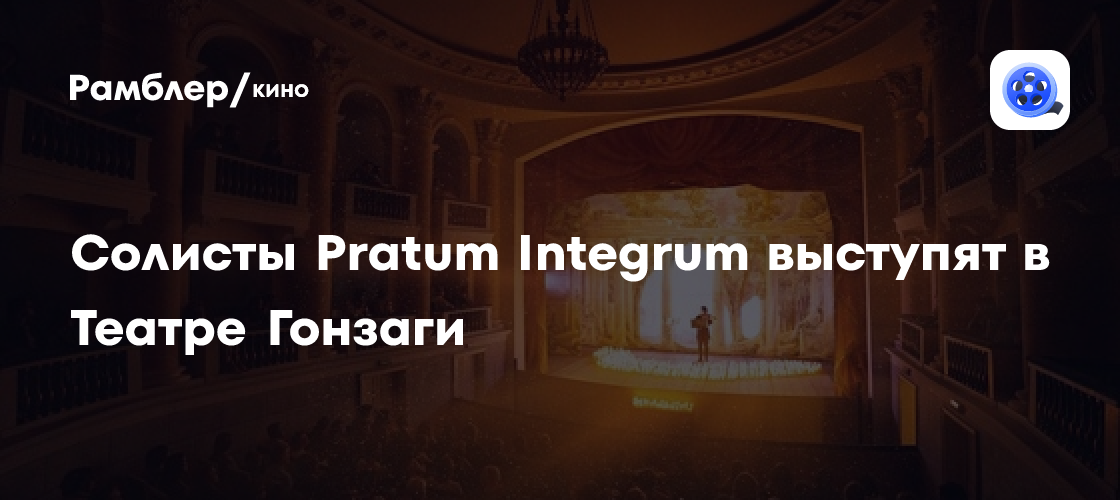 Солисты Pratum Integrum выступят в Театре Гонзаги - Рамблер/кино