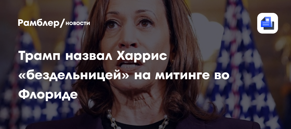 Трамп назвал Харрис бездельницей на митинге во Флориде Рамблерновости