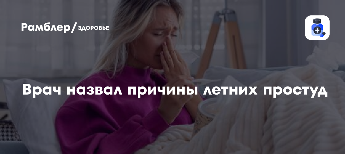 Врач раскрыл причины летних простуд Рамблер здоровье