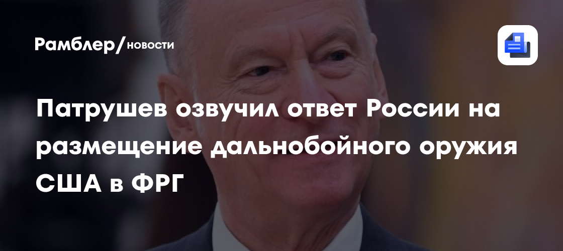 Патрушев озвучил ответ России на размещение дальнобойного оружия США в